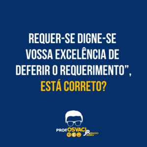 Requer-se digne-se vossa excelência de deferir o requerimento”, está ...
