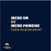 Inciso um ou inciso primeiro. Como se pronuncia? - Redação Jurídica